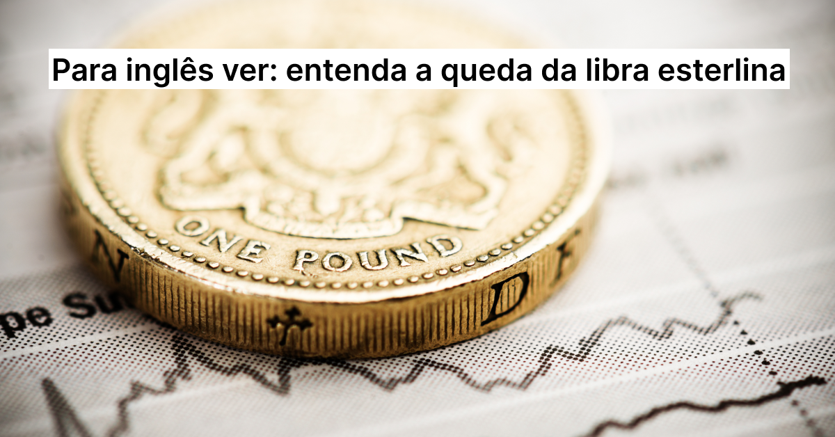 Para inglês ver: entenda a queda da libra esterlina - Gorila